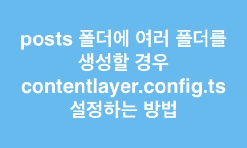 posts 폴더에 여러 폴더 생성할 경우 contentlayer.config.ts 설정하는 방법