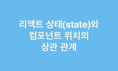 리액트 상태(state)와 컴포넌트 위치의 상관 관계